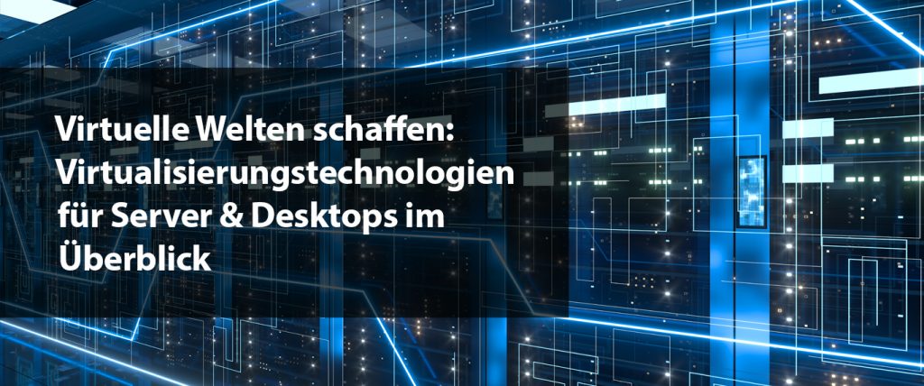 Virtualisierungstechnologien für Server & Desktops im Überblick