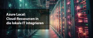 Azure Local: Cloud-Ressourcen in die lokale IT integrieren - network4you